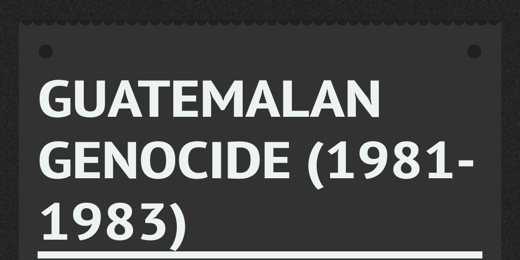 GUATEMALAN Genocide (1981-1983) by cheeseballerina - Infogram