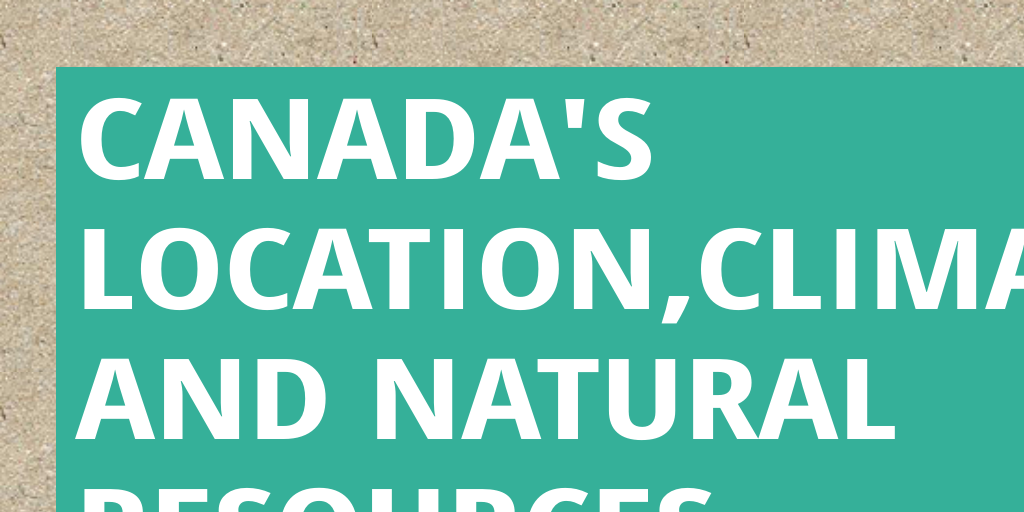 canada's location,climate, and natural resources by emzie123 - Infogram