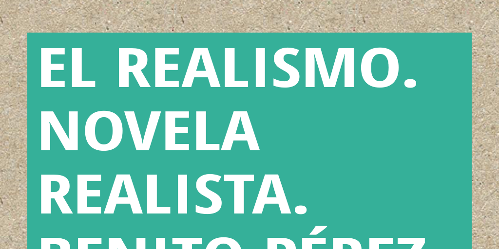 EL REALISMO. NOVELA REALISTA. BENITO PÉREZ GALDÓS. by luuherreroo ...