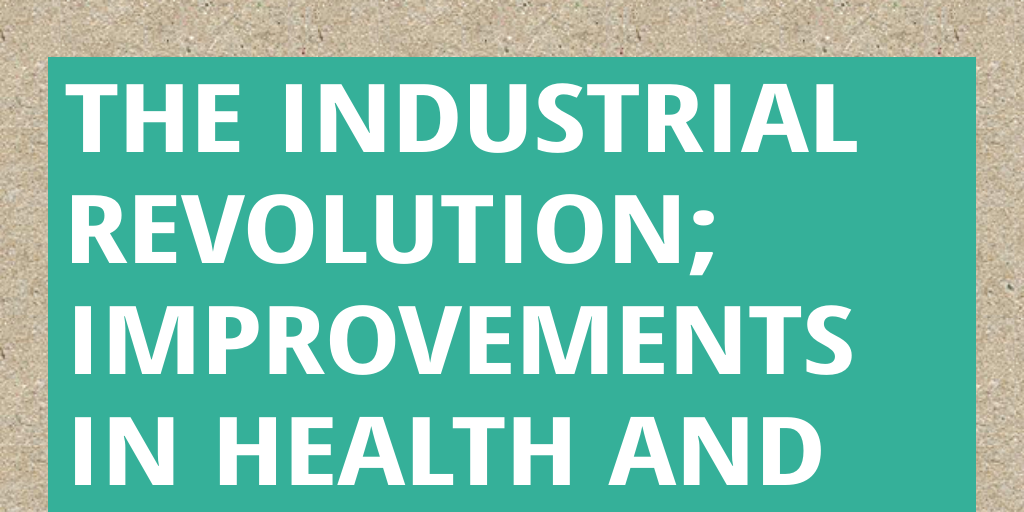 The industrial revolution; Improvements in health and living conditions ...