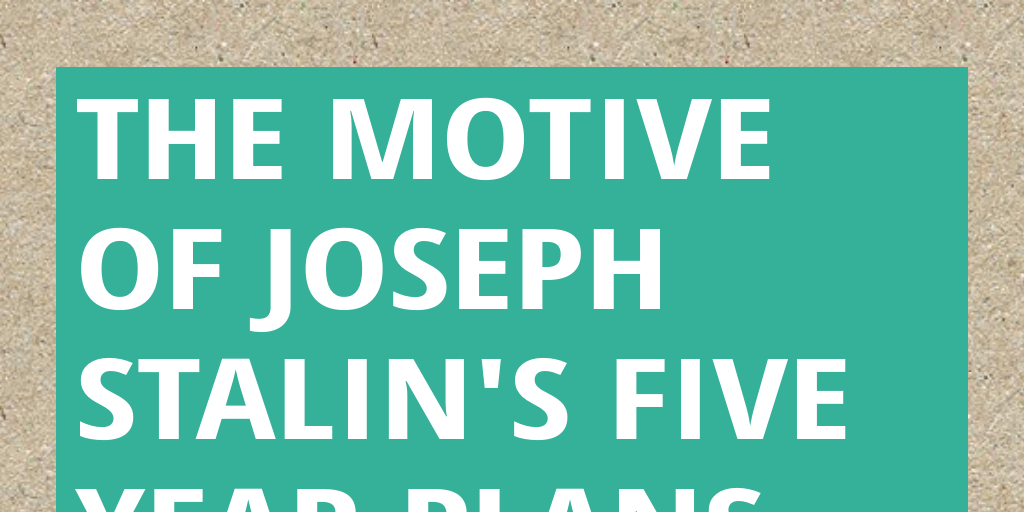 THE MOTIVE OF JOSEPH STALIN'S FIVE YEAR PLANS - Infogram