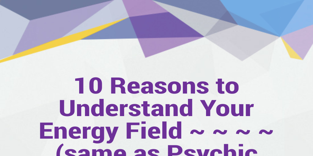 10 Reasons to Understand Your Energy Field ~ ~ ~ ~ (same as Psychic ...