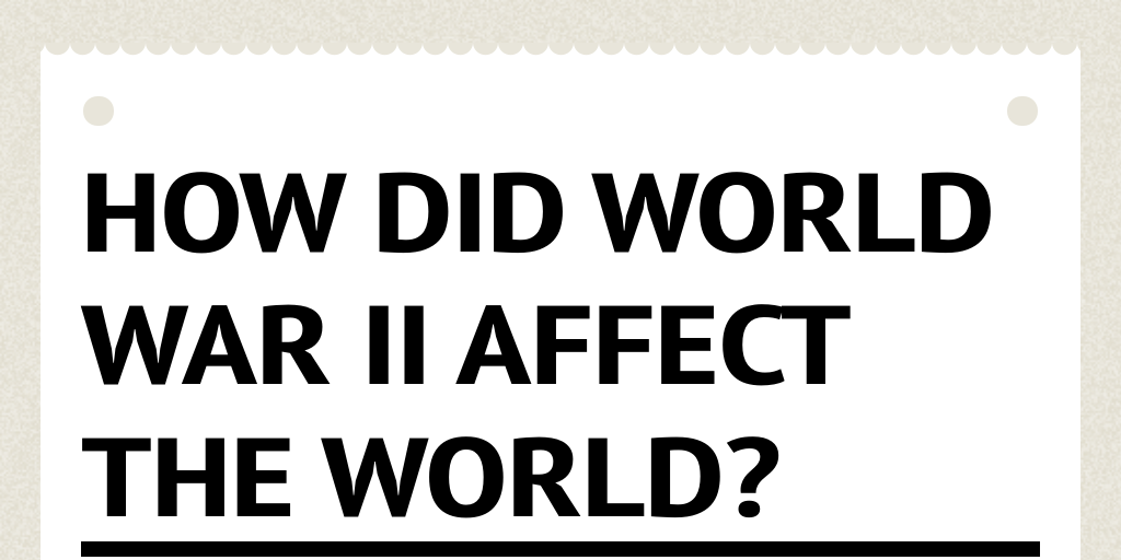 How did world war ii affect the world? by miguelandresms - Infogram