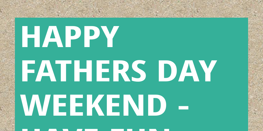 HAPPY FATHERS DAY Weekend - Have Fun and be Safe - Infogram